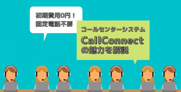 初期費用ゼロ円のコールセンターシステム「CallConnect（コールコネクト）」の魅力を徹底解説 | リモートワーク手帳